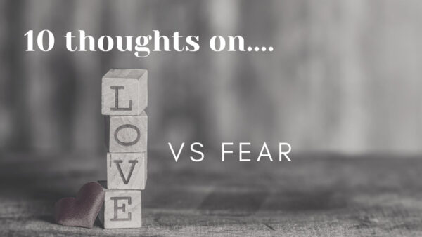 Ten thoughts on LOVE vs FEAR - Liz Fry